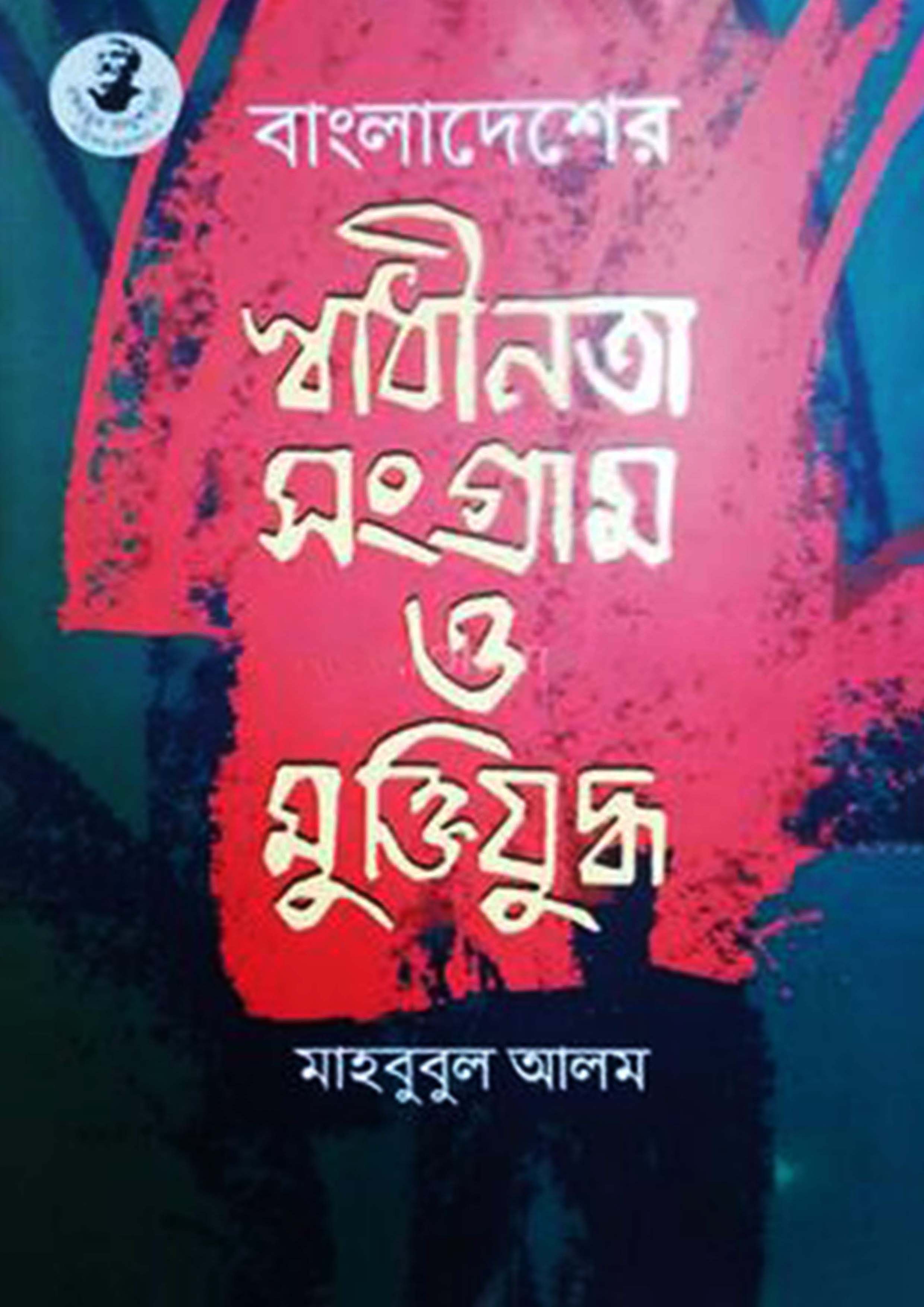 বাংলাদেশের স্বাধীনতা সংগ্রাম ও মুক্তিযুদ্ধ : মাহবুবুল আলম ...